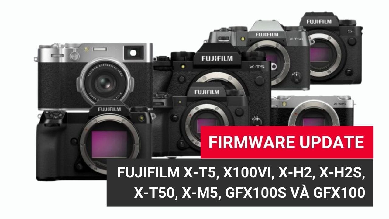 Cập nhật Firmware mới cho các dòng máy ảnh Fujifilm X-T5, X100VI, X-H2, X-H2S, X-T50, X-M5 ...